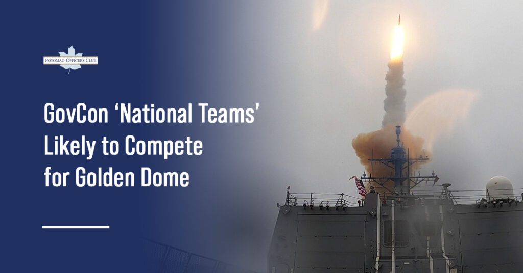 GovCon ‘National Teams’ Likely To Compete For Golden Dome - Potomac ...